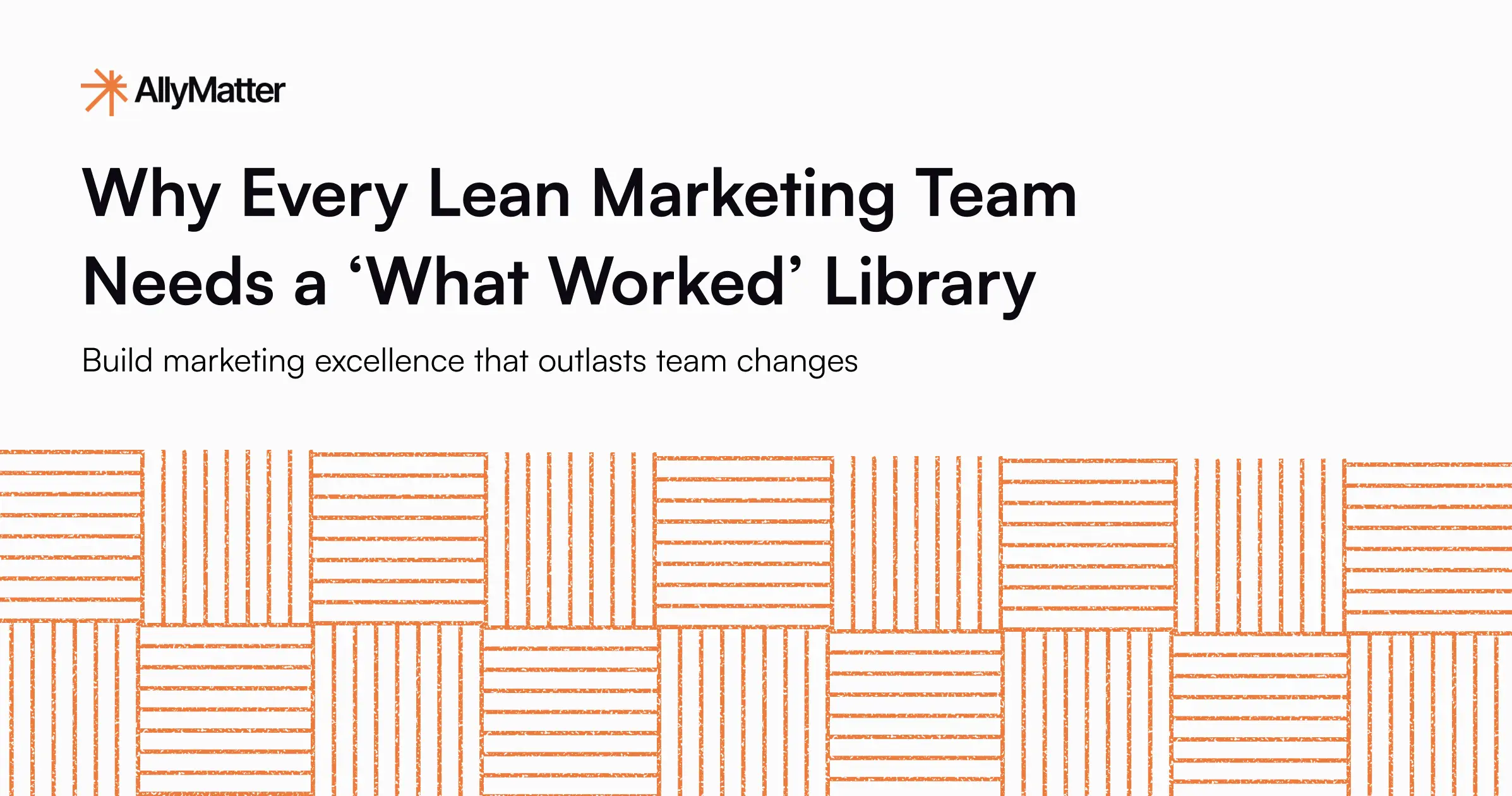 Why Every Lean Marketing Team Needs a ‘What Worked’ Library - AllyMatter
